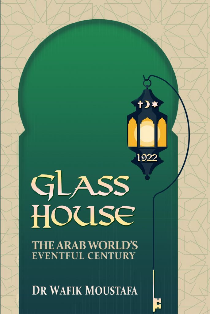Glass House – The Arab World's eventful century – Dr Wafik Moustafa ...